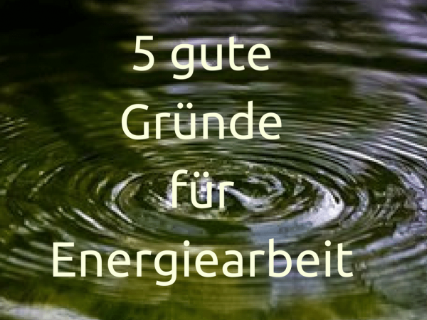 5 Gründe für Energiearbeit - Wünsche und Ziele erreichen